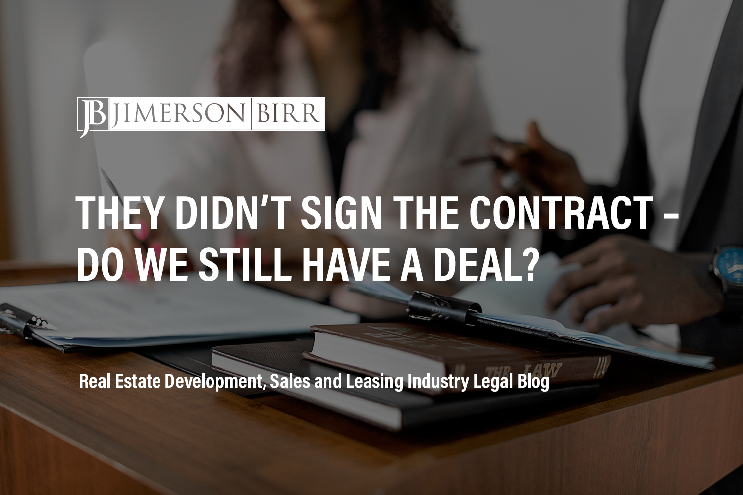 They Didn’t Sign the Contract – Do We Still Have a Deal? | Jimerson Birr